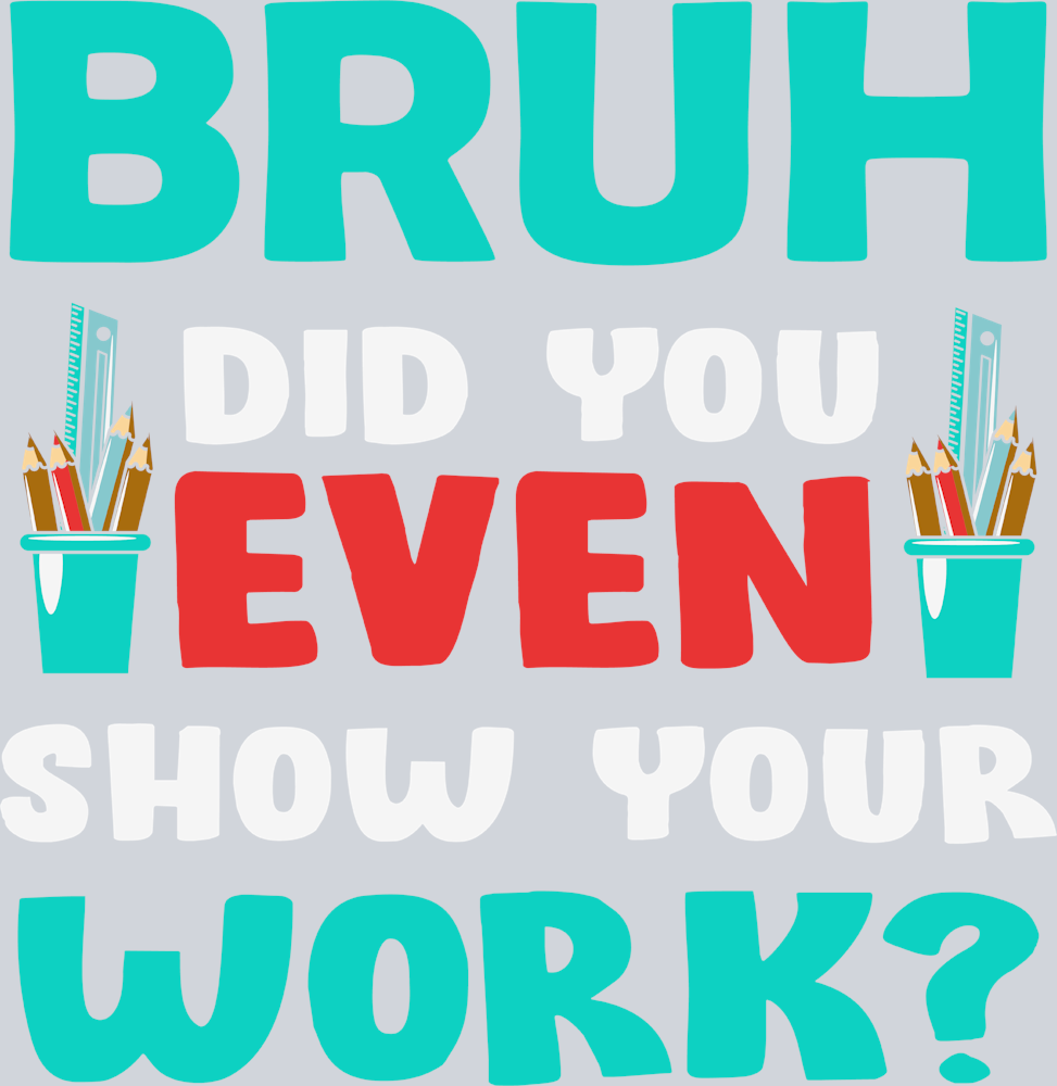 Bruh Did You Even Show Your Work - STK01164 (DTF Transfers)